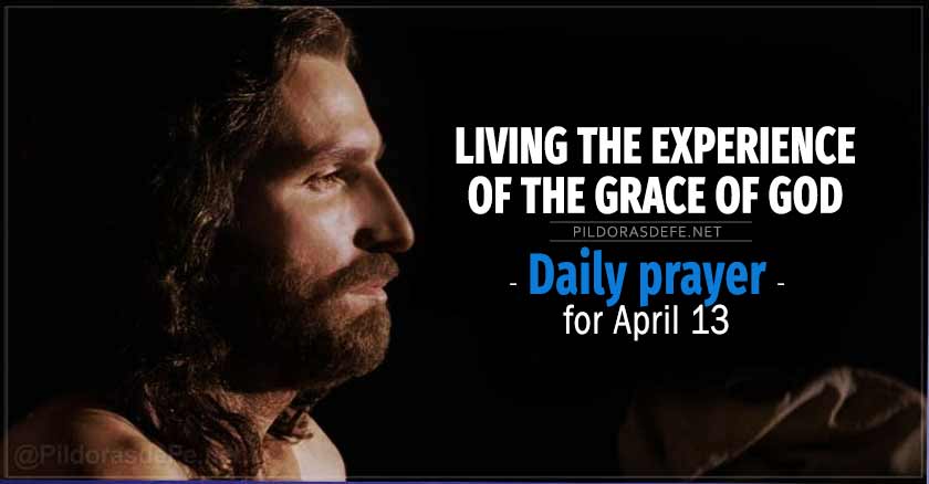 Daily prayer for April 13. Living the experience of the Grace of God